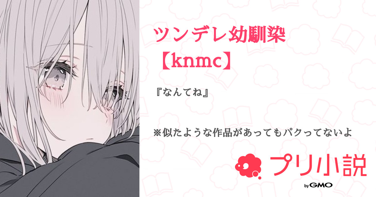 ツンデレ幼馴染【knmc】 全3話 【連載中】（彩瀬紬葵ぺあがさんの夢小説） 無料スマホ夢小説ならプリ小説 Bygmo